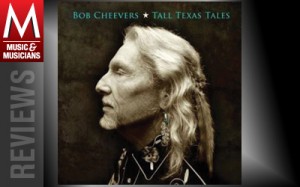 M Music & Musicians Magazine » BOB CHEEVERS + Tall Texas Tales